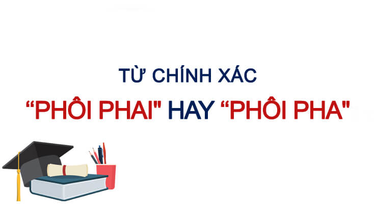 Phôi phai hay phôi pha: Cách viết nào đúng chuẩn trong tiếng Việt